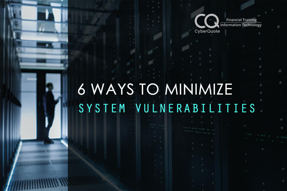 6 Ways to Minimize System Vulnerabilities - CyberQuote Pte Ltd - Global